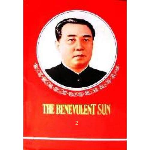 The Benevolent Sun Volume 2 - A New Legend Of Chollima Korea: Kin II ...