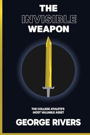 The Invisible Weapon: The College Athlete's Most Valuable Asset: Rivers ...
