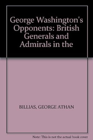 George Washington's Opponents: British Generals and Admirals in the ...