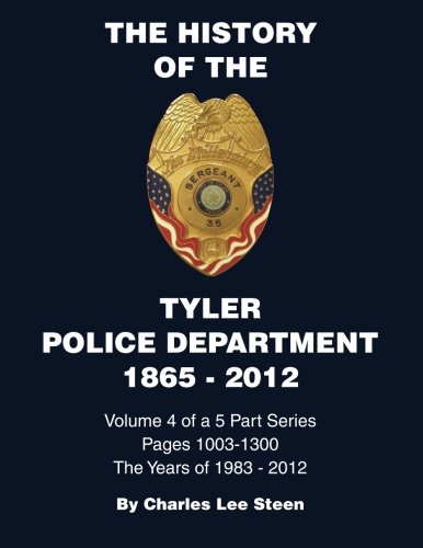 History of the Tyler Police Department 1865-2012 Vol. 4 (The History of ...
