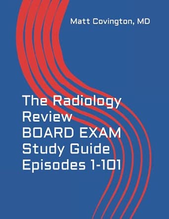 The Radiology Review BOARD EXAM Study Guide Episodes 1-101: Covington ...