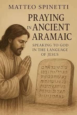 Praying in Ancient Aramaic: Speaking to God in the Language of Jesus ...