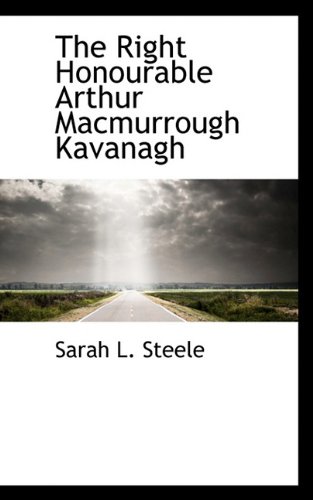 The Right Honourable Arthur Macmurrough Kavanagh: Steele, Sarah L ...