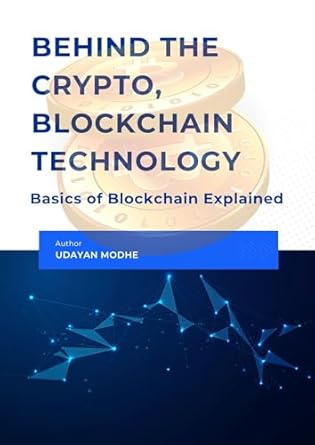 Behind The Crypto, Blockchain Technology: Basics of Blockchain Explained , Modhe, Udayan ...