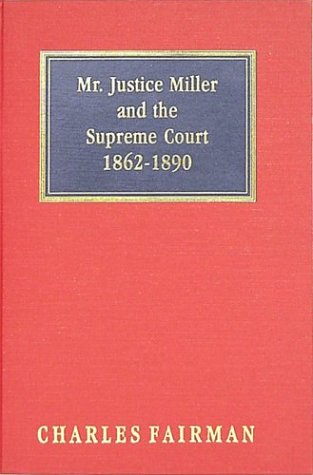 Mr. Justice Miller and the Supreme Court, 1862-1890: Charles Fairman ...