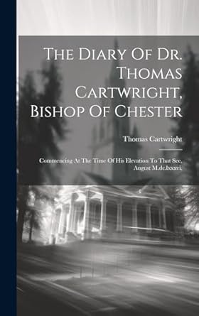 The Diary Of Dr. Thomas Cartwright, Bishop Of Chester: Commencing At ...