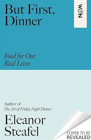 But First, Dinner: Food for Our Real Lives by Steafel, Eleanor - Amazon.ae
