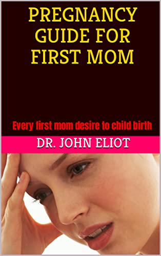 PREGNANCY GUIDE FOR FIRST MOM: Every first mom desire to child birth ...
