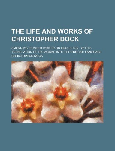 The Life and Works of Christopher Dock; America's Pioneer Writer on ...