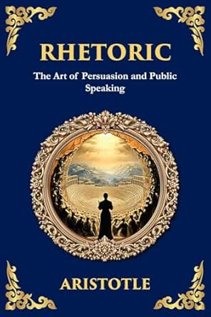 Rhetoric: The Art of Persuasion and Public Speaking (The Library of ...