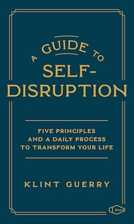 A Guide to Self-Disruption: Five Principles and a Daily Process to ...