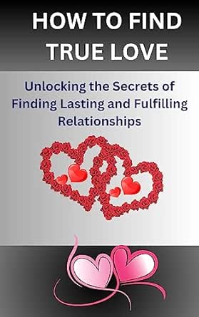 Amazon.com: HOW TO FIND TRUE LOVE: Unlocking the Secrets of Finding ...