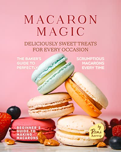 Macaron Magic: Deliciously Sweet Treats for Every Occasion (Beginner's ...