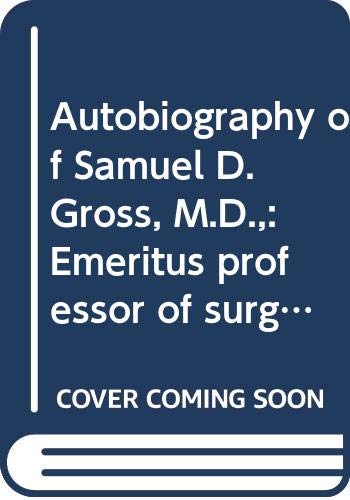 Autobiography of Samuel D. Gross, M.D.,: Emeritus professor of surgery ...