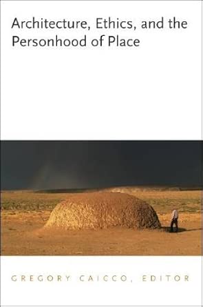 Architecture, Ethics, and the Personhood of Place: Caicco, Gregory ...