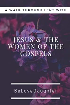 Amazon.com: A Walk Through Lent with Jesus & the Women of the Gospels ...