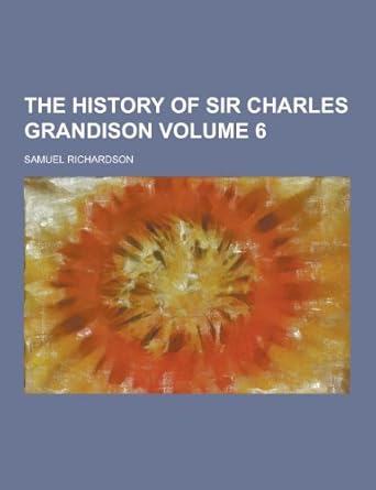 The History of Sir Charles Grandison Volume 6: Richardson, Samuel ...