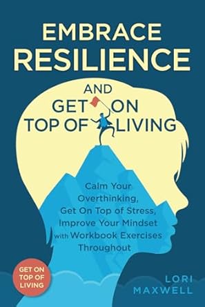 Embrace Resilience and Get On Top of Living: Calm Your Overthinking ...