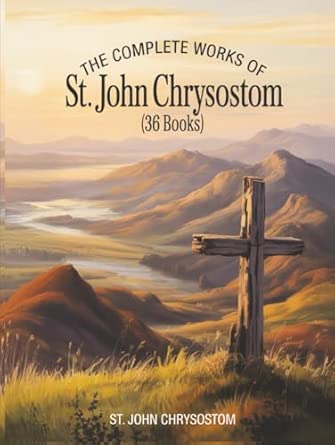 The Complete Works of St. John Chrysostom (36 Books): St. John ...
