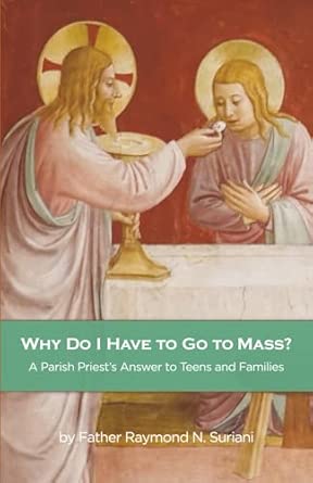 Why Do I Have to Go to Mass?: A Parish Priest's Answer to Teens and ...