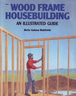 Wood Frame Housebuilding: An Illustrated Guide: Wahlfeldt, Bette ...