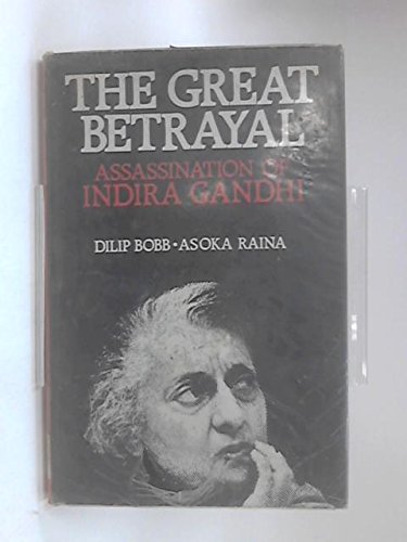 The Great Betrayal: Assassination of Indira Gandhi: Bobb, Dilip, Raina ...