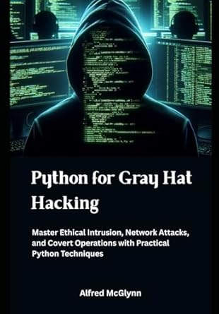 Python for Gray Hat Hacking: Master Ethical Intrusion, Network Attacks ...