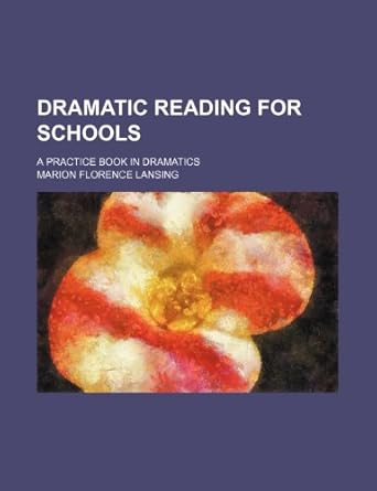 Dramatic Reading for Schools; A Practice Book in Dramatics: Lansing ...