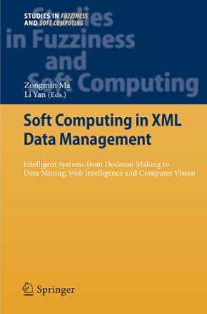 Soft Computing in XML Data Management: Intelligent Systems from Decision Making to Data Mining ...