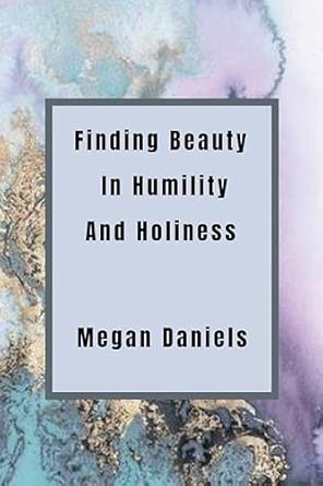 Finding Beauty and Humility in Holiness: Daniels, Megan Lee ...