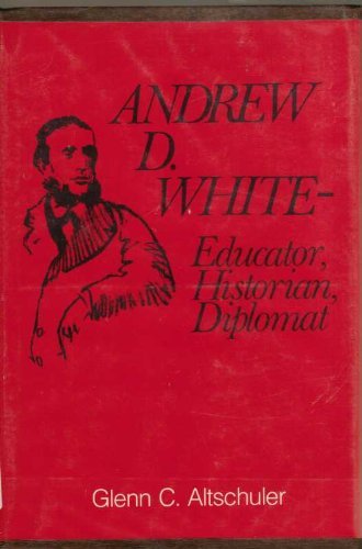 Andrew D.White: Educator, Historian, Diplomat by Glenn C. Altschuler ...