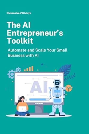 The AI Entrepreneur's Toolkit: Automate and Scale Your Small Business ...