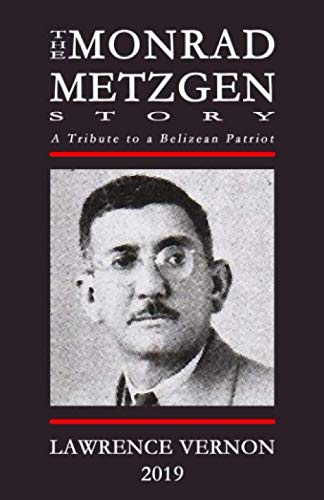 The Monrad Metzgen Story: Tribute to a Belizean Patriot: Vernon ...