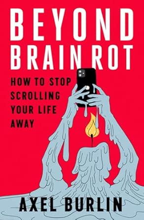 Beyond Brain Rot: How to Stop Scrolling Your Life Away: Burlin, Axel ...