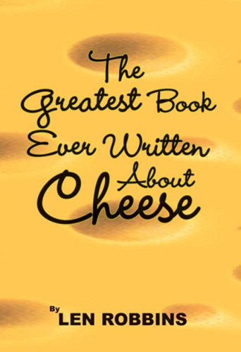 The Greatest Book Ever Written About Cheese: Len Robbins, Joni Woolf ...