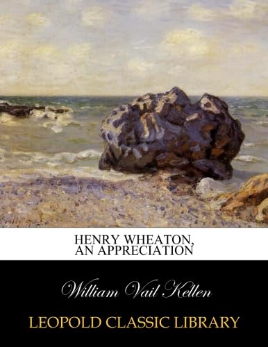 Henry Wheaton, an Appreciation: Vail Kellen, William: Amazon.com: Books
