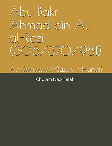 Abu Bakr Ahmad bin Ali al-Razi (305/370/981): Al- Jassas, al-Razi, al-Hanafi : Falahi, Ghulam ...