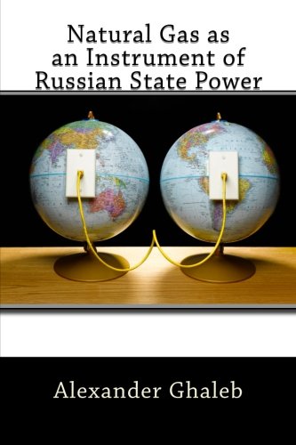 Natural Gas as an Instrument of Russian State Power: Ghaleb, Alexander ...