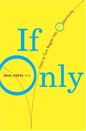If Only: How to Turn Regret Into Opportunity: Neal Roese: Amazon.com: Books