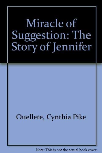 Miracle of Suggestion: The Story of Jennifer: Ouellete, Cynthia Pike ...