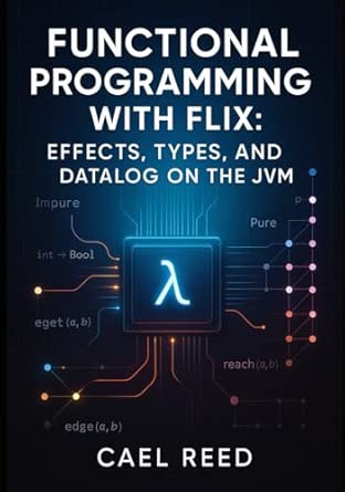 Amazon.fr - FUNCTIONAL PROGRAMMING WITH FLIX: EFFECTS, TYPES, AND DATALOG ON THE JVM: Build ...