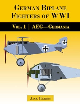 German Biplane Fighters of WWI: Volume 1: AEG to Germania: Herris, Jack ...