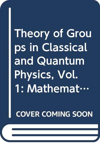 Theory of Groups in Classical and Quantum Physics, Vol. 1: Mathematical ...
