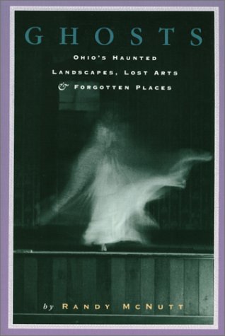 Ghosts: Ohios Haunted Landscapes Lost Arts and Forgotten Places: Mcnutt ...