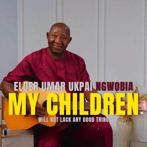 My Children Will Not Lack Any Good Thing by Elder Umar Ukpai Ngwobia on ...