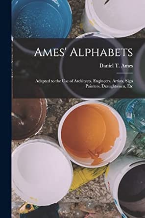 Ames' Alphabets: Adapted to the Use of Architects, Engineers, Artists ...