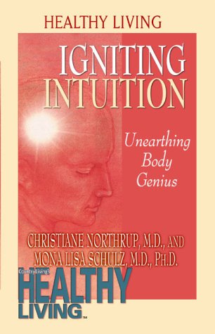 Igniting Intuition: Unearthing Body Genius: Northrup, Christiane, Schulz, Mona Lisa, M.D., Ph.D ...
