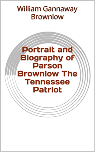 Portrait and Biography of Parson Brownlow The Tennessee Patriot eBook ...