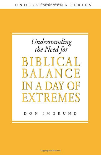 Understanding Biblical Balance in a Day of Extremes: Imgrund, Don ...