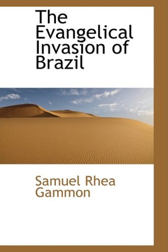 The Evangelical Invasion of Brazil: Gammon, Samuel Rhea: 9780559746659 ...